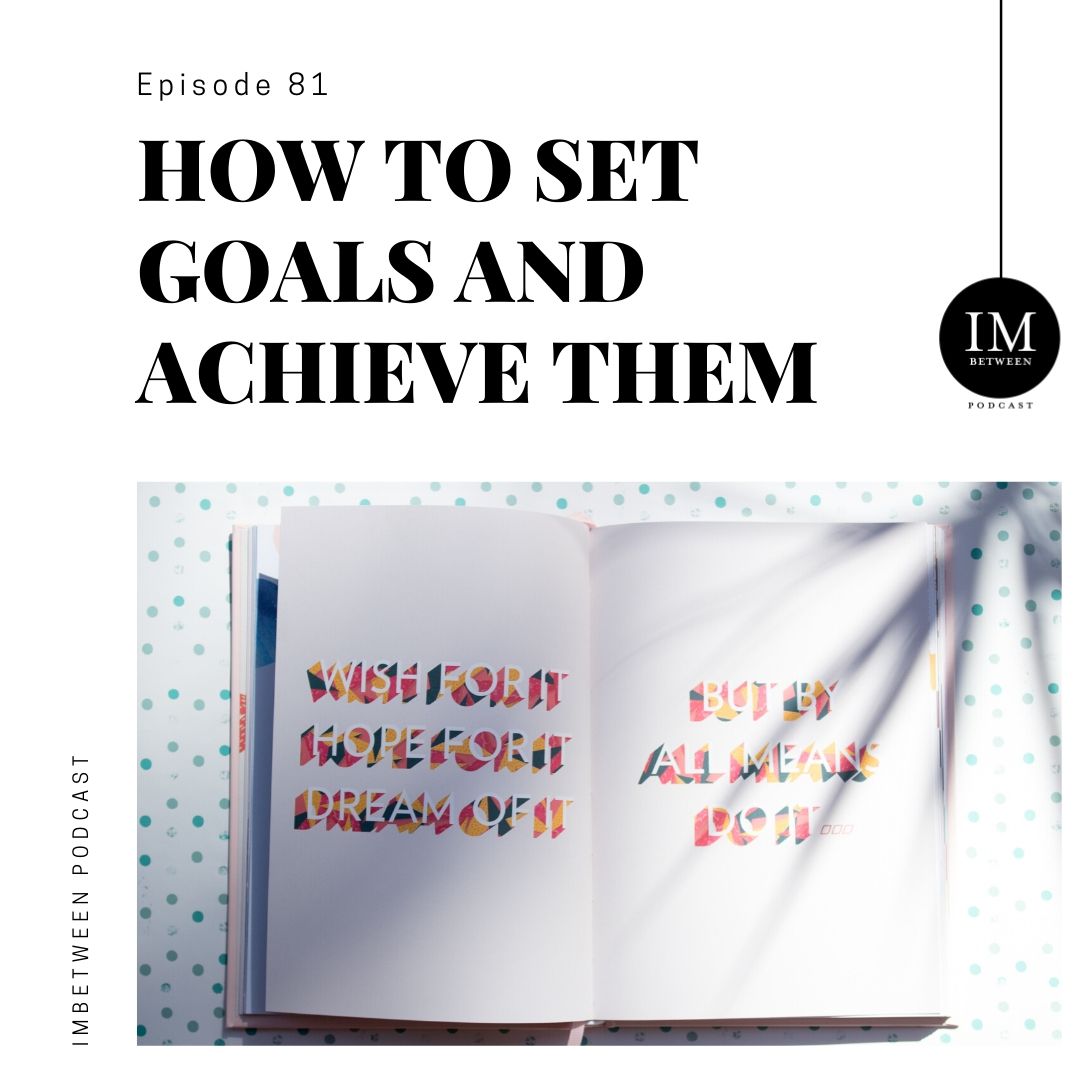81: How To Set Goals and ACTUALLY Achieve Them - IMbetween Podcast
