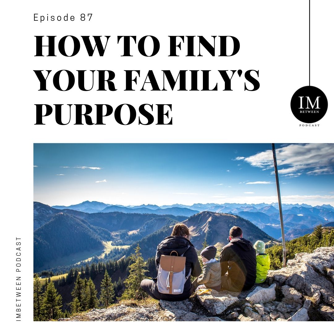 87: How To Find Your Family’s Purpose - IMbetween Podcast