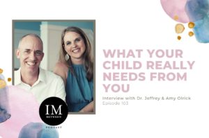 103: What Your Child Really Needs From You with Dr. Jeffrey and Amy Olrick - IMbetween Podcast