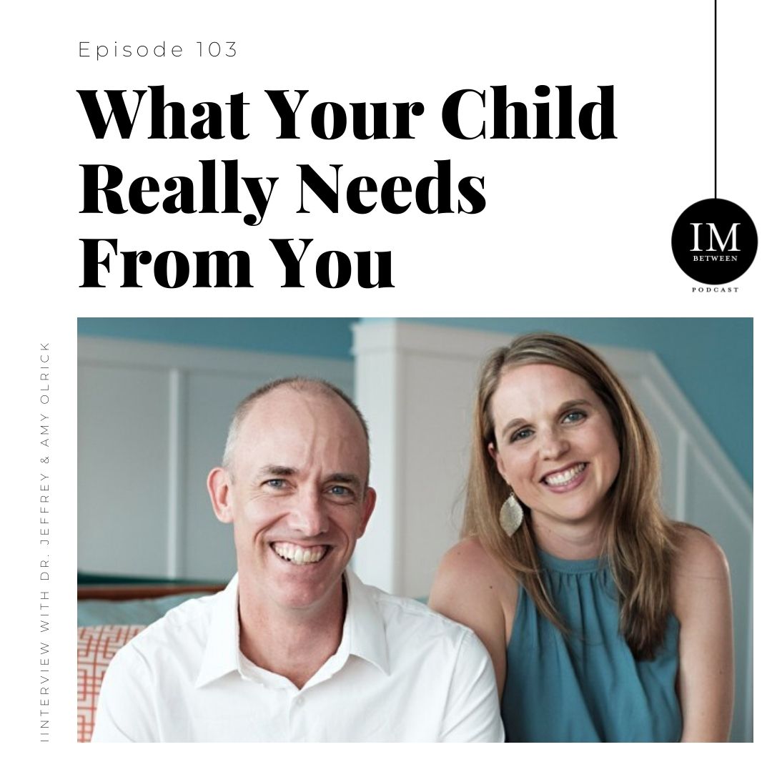 103: What Your Child Really Needs From You with Dr. Jeffrey and Amy Olrick - IMbetween Podcast
