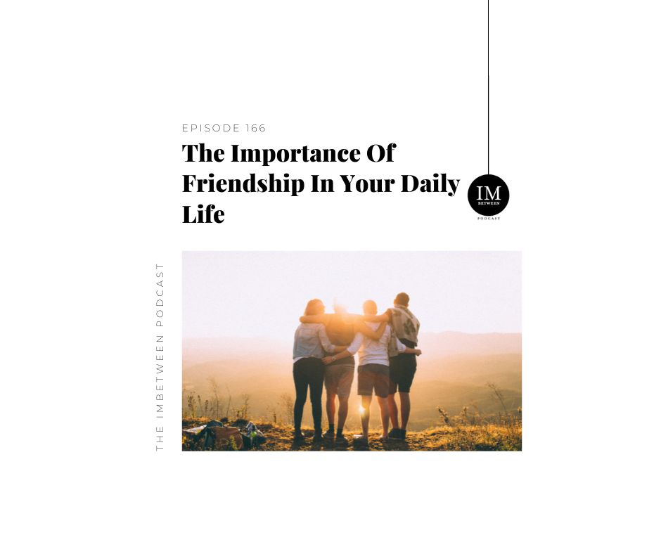 166: The Importance Of Friendship In Your Daily Life - IMbetween Podcast